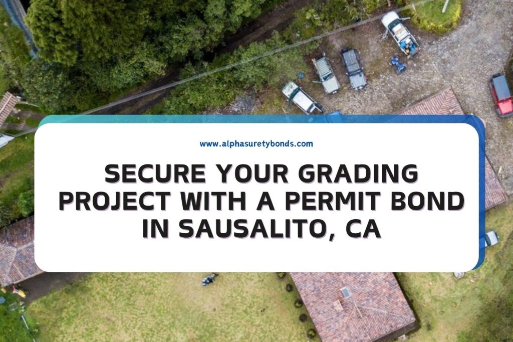 Secure Your Grading Project with a Permit Bond in Sausalito, CA
